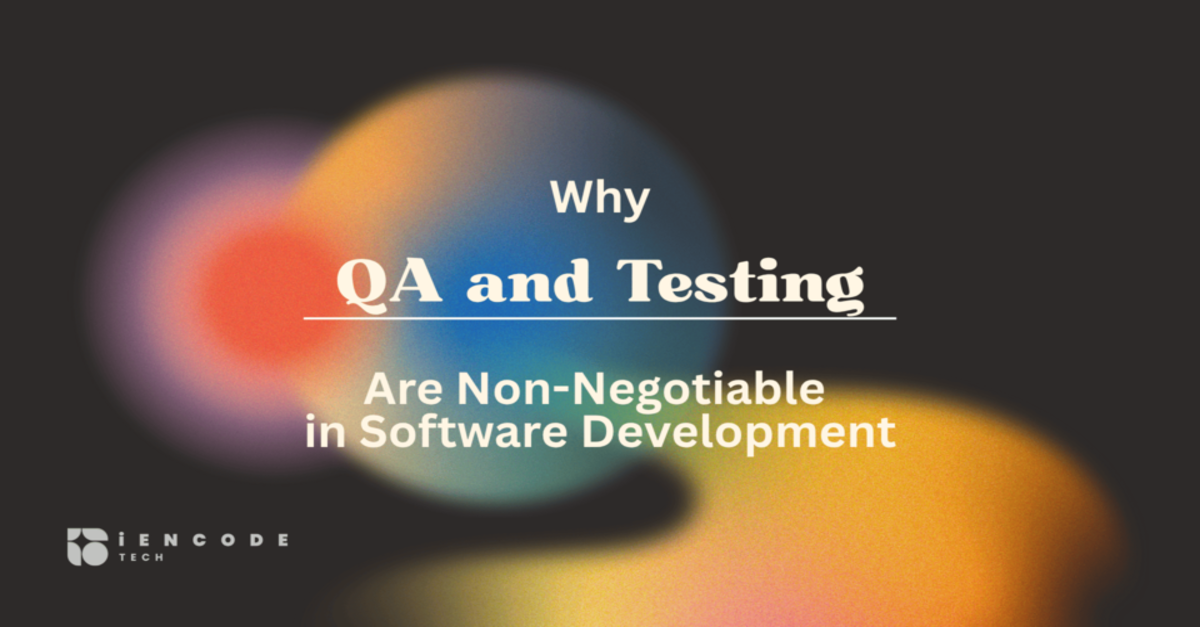 Blogs Iencode Tech Why Qa And Testing Are Non Negotiable In Software Development